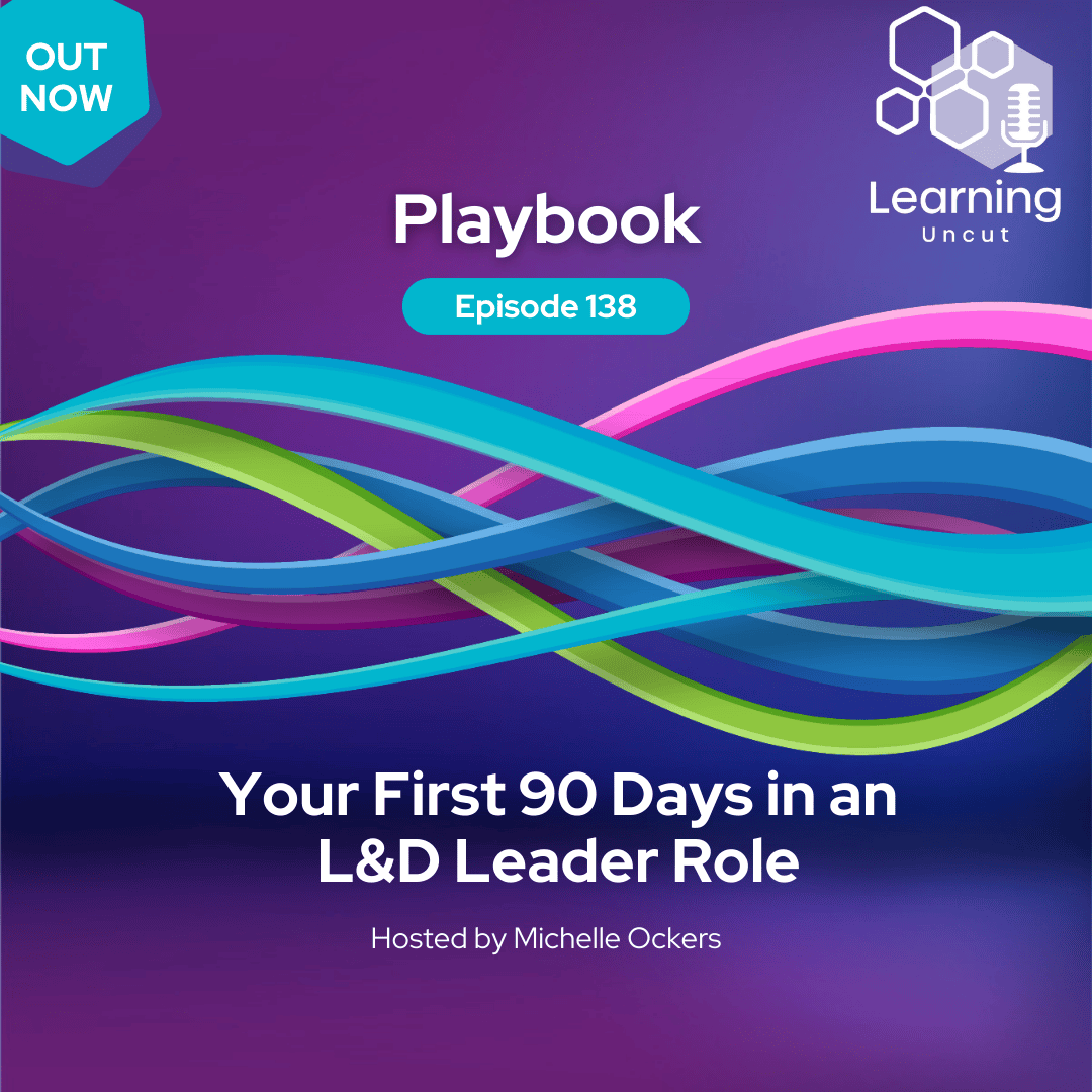 138: Playbook – Your First 90 Days in an L&D Leader Role - Learning Uncut